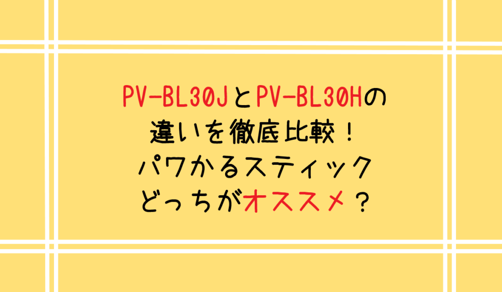 PV-BL30JとPV-BL30Hの違いを徹底比較！パワかるスティックどっちがオススメ？ | 白黒家電ブログ