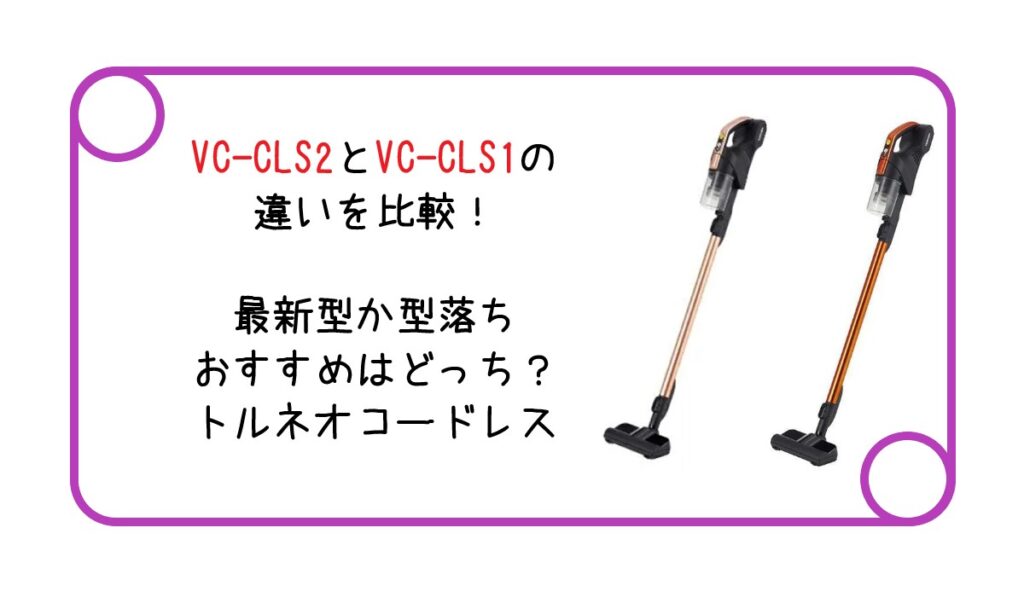 VC-CLS2とVC-CLS1の違いを比較！最新型か型落ちおすすめはどっち？トルネオコードレス | 白黒家電ブログ