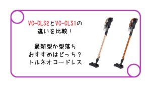 VC-CLS2とVC-CLS1の違いを比較！最新型か型落ちおすすめはどっち？トルネオコードレス | 白黒家電ブログ