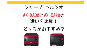 ヘルシオAX-XA30とAX-XA20の違いを比較！どっちがおすすめ？シャープ電子レンジ | 白黒家電ブログ
