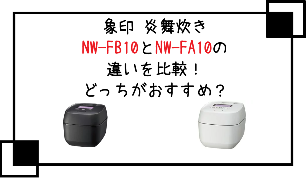 象印 炎舞炊きNW-FB10とNW-FA10の違いを比較！どっちがおすすめ？ | 白黒家電ブログ