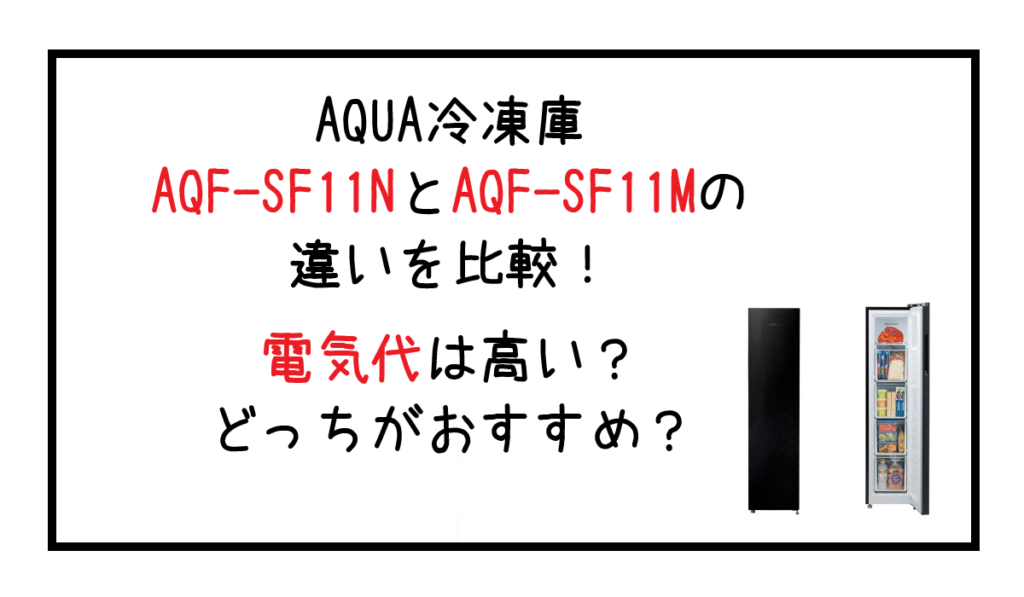 AQUA冷凍庫AQF-SF11NとAQF-SF11Mの違いを比較！電気代は高い？どっちがおすすめ？ | 白黒家電ブログ