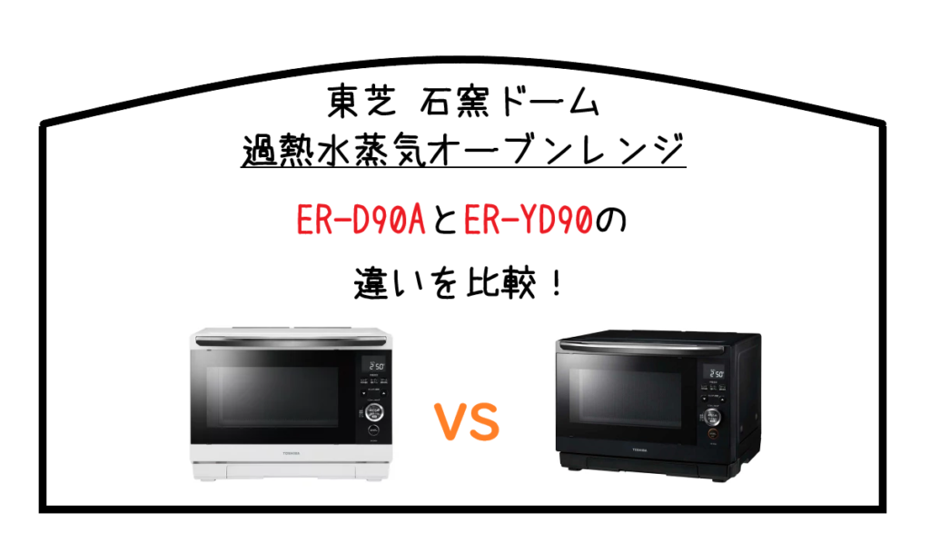 ER-D90AとER-YD90の違いを比較！東芝 石窯ドーム 過熱水蒸気オーブンレンジ | 白黒家電ブログ