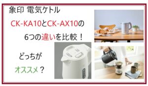 CK-KA10とCK-AX10の6つの違いを比較！どっちがオススメ？象印の電気ケトル | 白黒家電ブログ