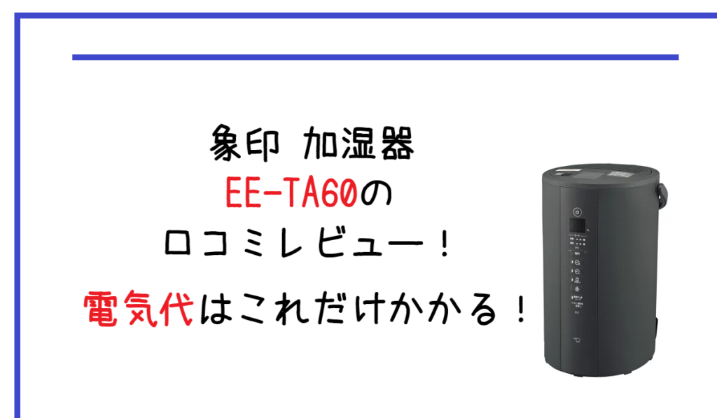 象印 加湿器EE-TA60の口コミレビュー！電気代はこれだけかかる！ | 白黒家電ブログ